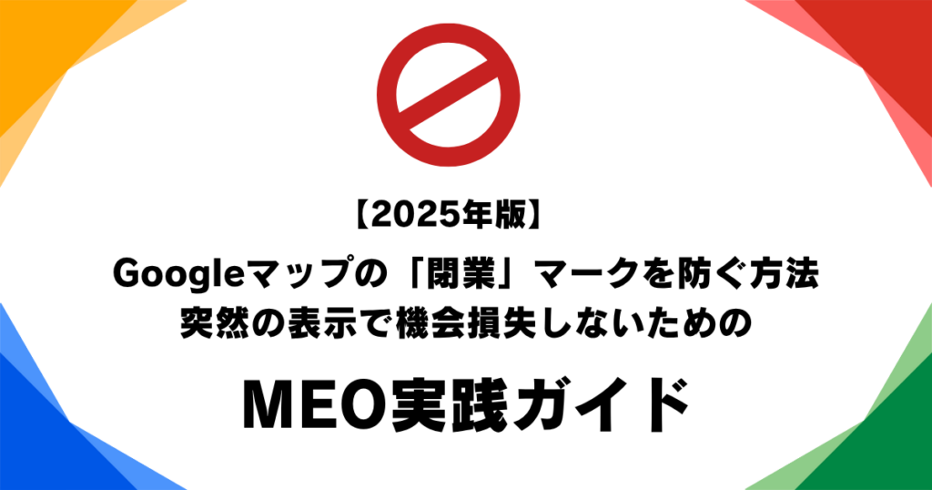 【2025年版】Googleマップの「閉業」マークを防ぐ方法｜突然の表示で機会損失しないためのMEO実践ガイド